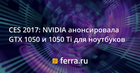 CES 2017: NVIDIA анонсировала GTX 1050 и 1050 Ti для ноутбуков — Ferra.ru