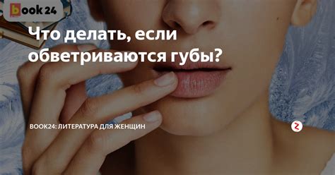 Что делать если обветрились губы: обзор мазей и правил ухода