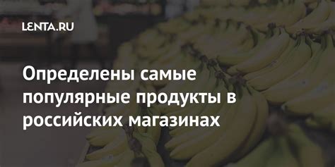 Определены самые популярные продукты в российских магазинах: Социальная ...