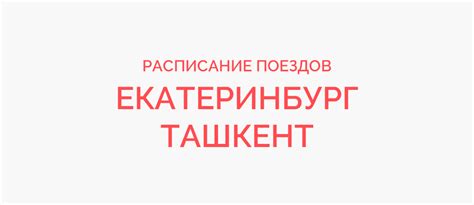 ЖД билеты Екатеринбург - Ташкент расписание поездов и цены 2023
