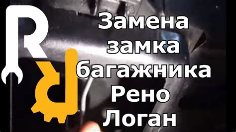 ЗАМЕНА ЗАМКА БАГАЖНИКА (ЛИЧИНКИ И ОТВЕТНОЙ ЧАСТИ ЗАМКА) НА РЕНО Логан ...