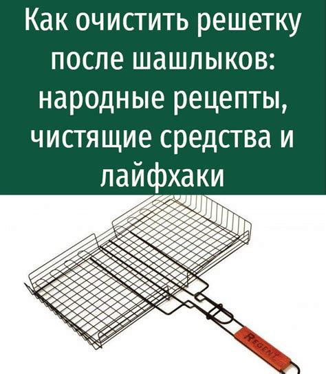 Как очистить решетку после шашлыков: народные рецепты, чистящие ...
