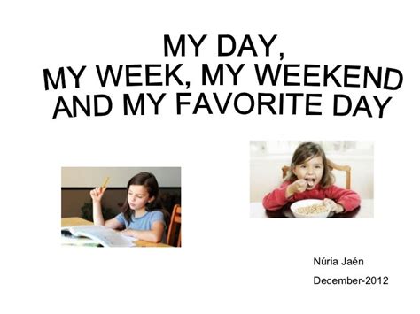 My day, my week, my weekend and my favorite day