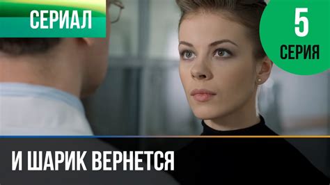 ️ И шарик вернется 5 серия - Мелодрама | Фильмы и сериалы - Русские ...