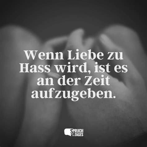 Wenn Liebe zu Hass wird, ist es an der Zeit aufzugeben. - Spruch des Tages