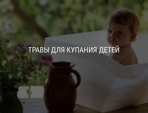 Купание ребенка в травах: какие травы можно заваривать, травы для ...