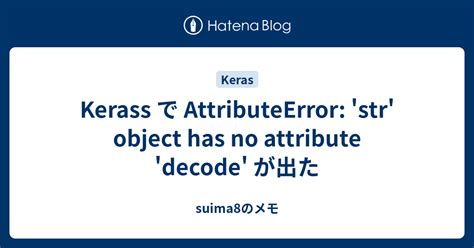 Kerass で AttributeError: 'str' object has no attribute 'decode' が出た - suima8のメモ