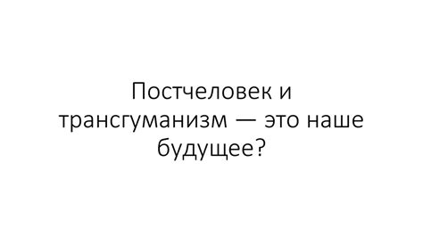Постчеловек и трансгуманизм — это наше будущее? - презентация онлайн
