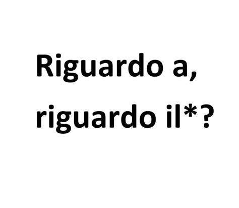 Riguardo a, o riguardo il, inerente a, o inerente il: quali sono le ...