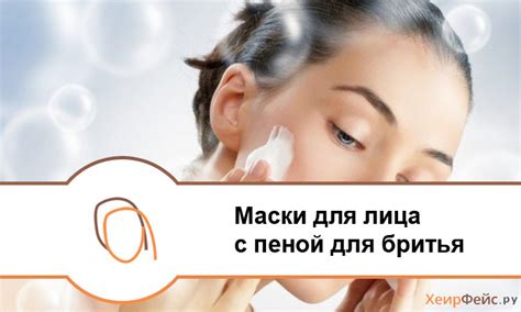 Маски для лица с пеной для бритья: увлажнение, очищение, подтяжка ...