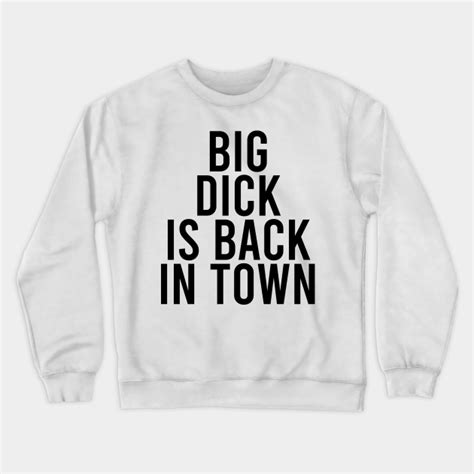 Big dick is back in town - Big Dick Is Back In Town - Crewneck ...