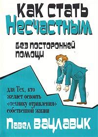 Книга "Как стать несчастным без посторонней помощи" - Вацлавик Павел ...