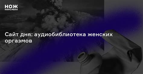 Сайт дня: аудиобиблиотека женских оргазмов — Нож